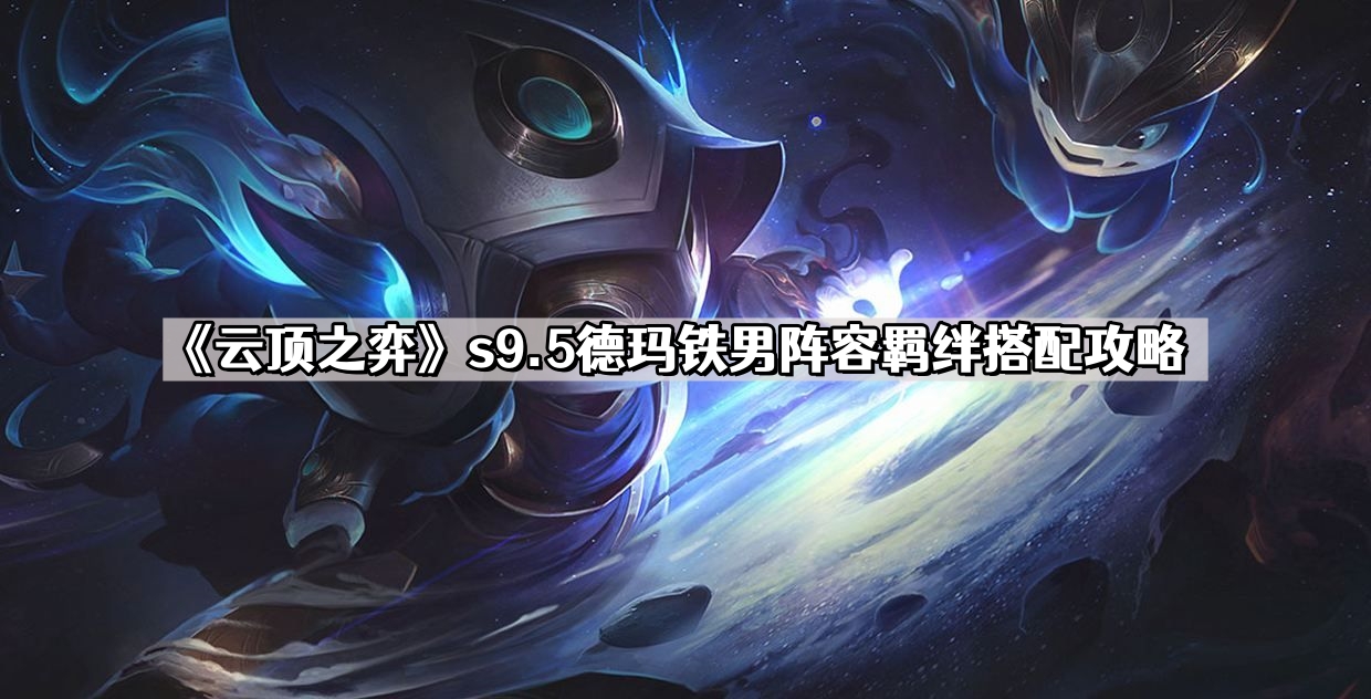 云顶之弈s9.5德玛铁男阵容怎么玩-s9.5德玛铁男阵容羁绊搭配攻略 - 尼克资源网